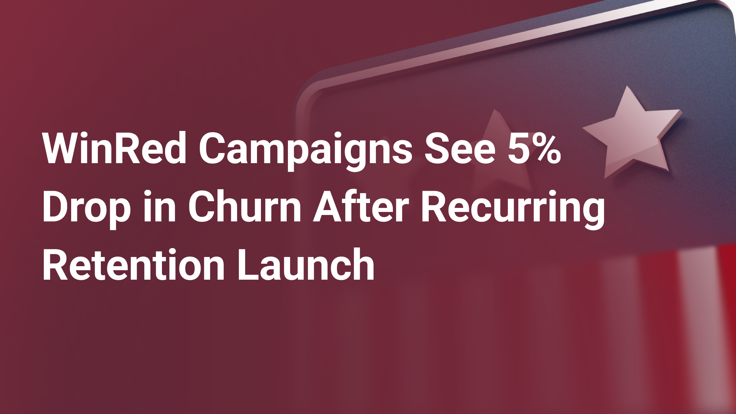 WinRed Campaigns See 5% Drop in Churn After Recurring Retention Launch